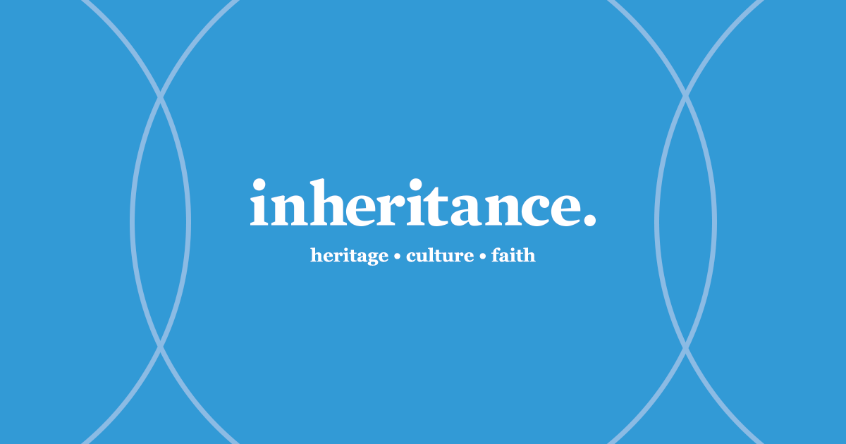 INHERITANCE: Heritage • Culture • Faith