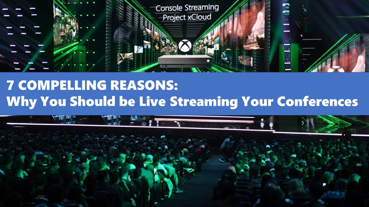7 Compelling Reasons Why You Should be Live Streaming Your Conferences