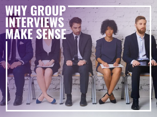 Why Group Interviews Make sense…