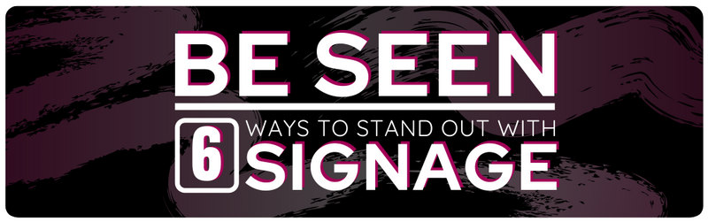 BE SEEN: 6 Ways To Stand Out With Signage | Business Signage
