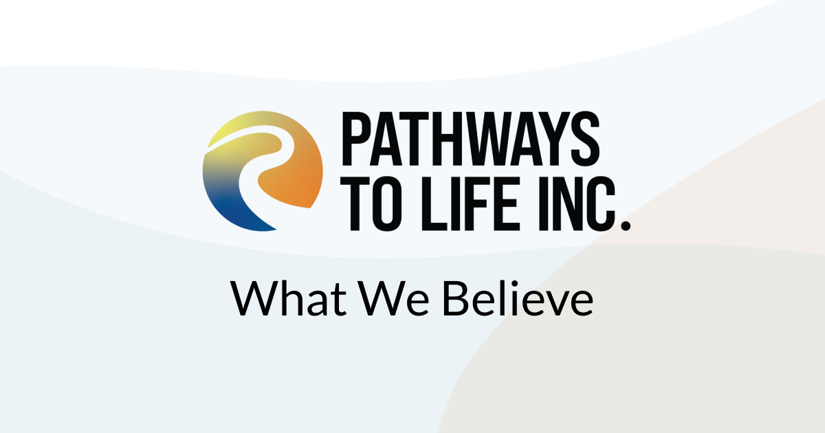 What We Believe | Pathways to Life Inc. | Mental Health Services
