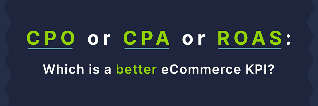 CPO, CPA, or ROAS: Which is a better eCommerce KPI? | Daasity