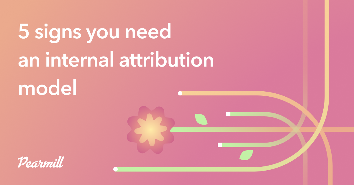 5 signs you need an internal attribution model - Pearmill Blog