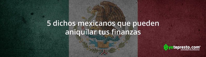 Blog yotepresto | 5 dichos mexicanos que pueden aniquilar tus finanzas
