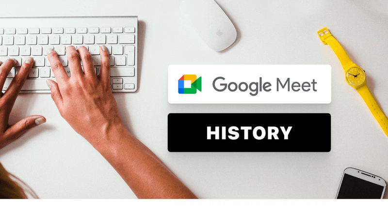 See Your Google Meet History