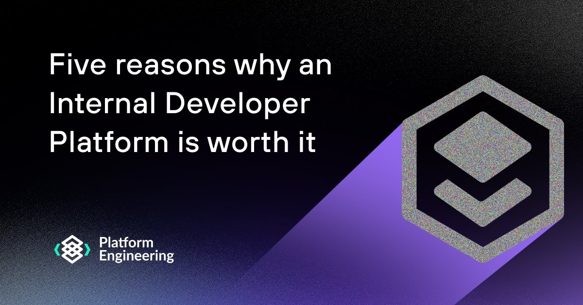 Five reasons why an Internal Developer Platform is worth it