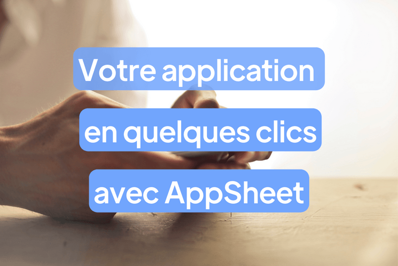 AppSheet la solutions simple et efficace pour vos applications métier