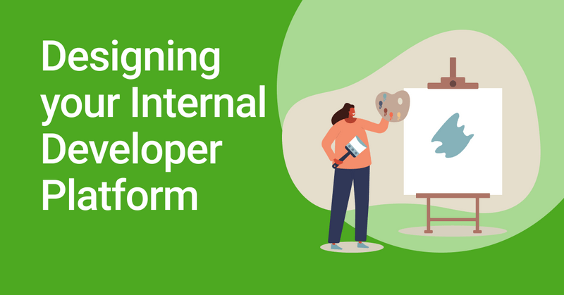 Issue #28 - Designing Your Internal Developer Platform