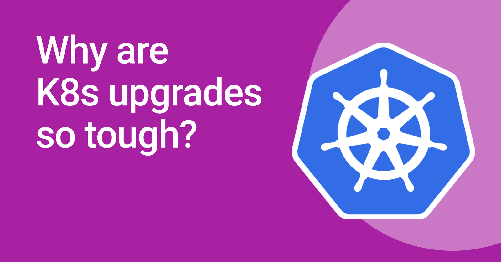 Issue #35 - Why are K8s upgrades so tough?