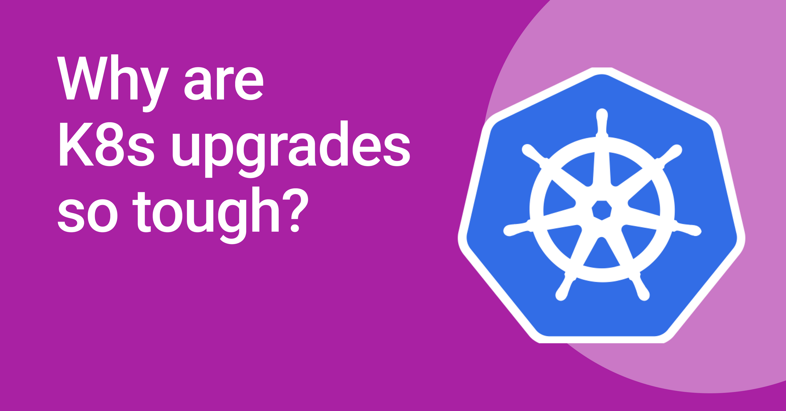 Issue #35 - Why are K8s upgrades so tough?